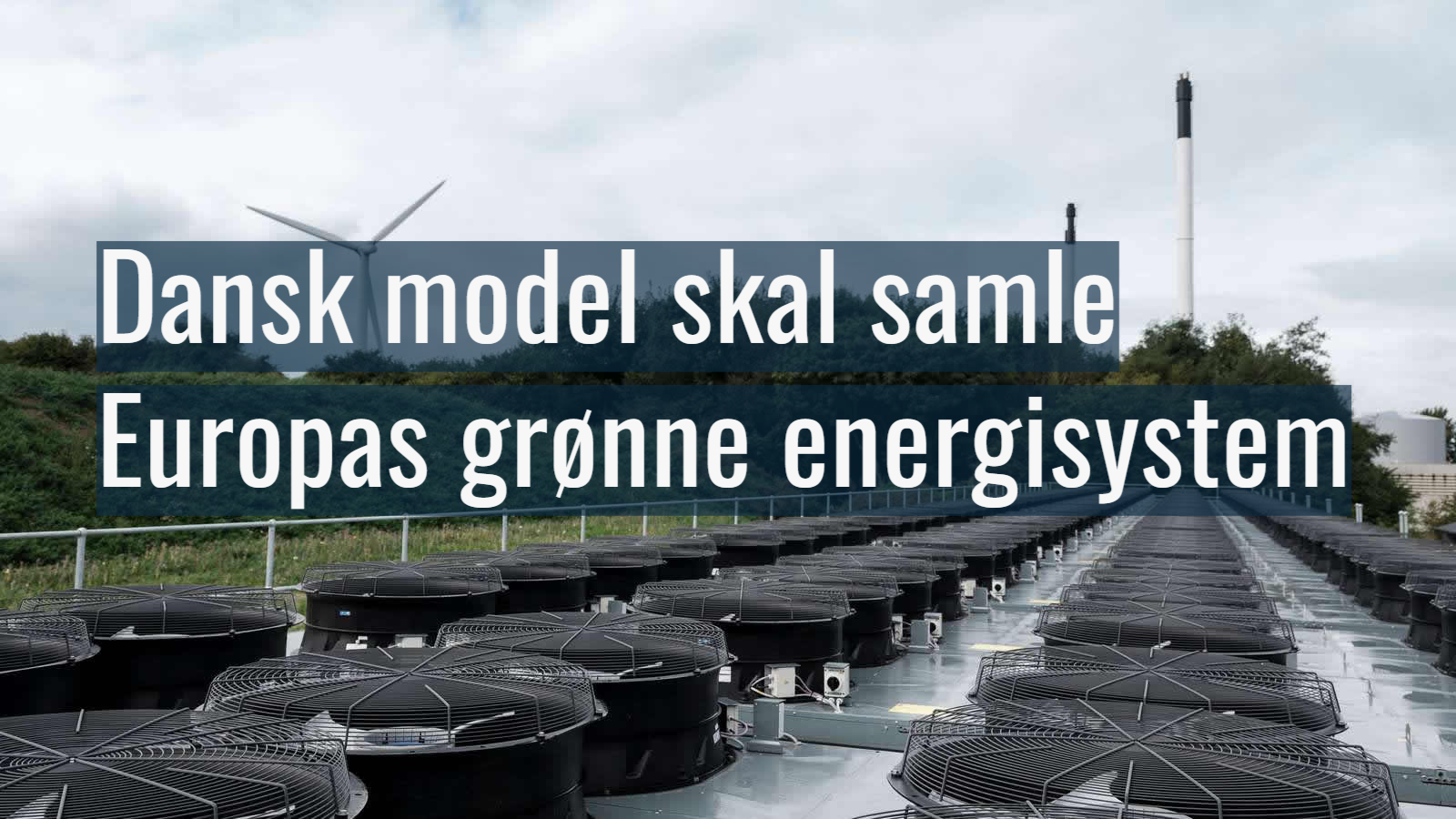 Dansk model skal samle Europas grønne energisystem - EnergiNyheder.dk ...